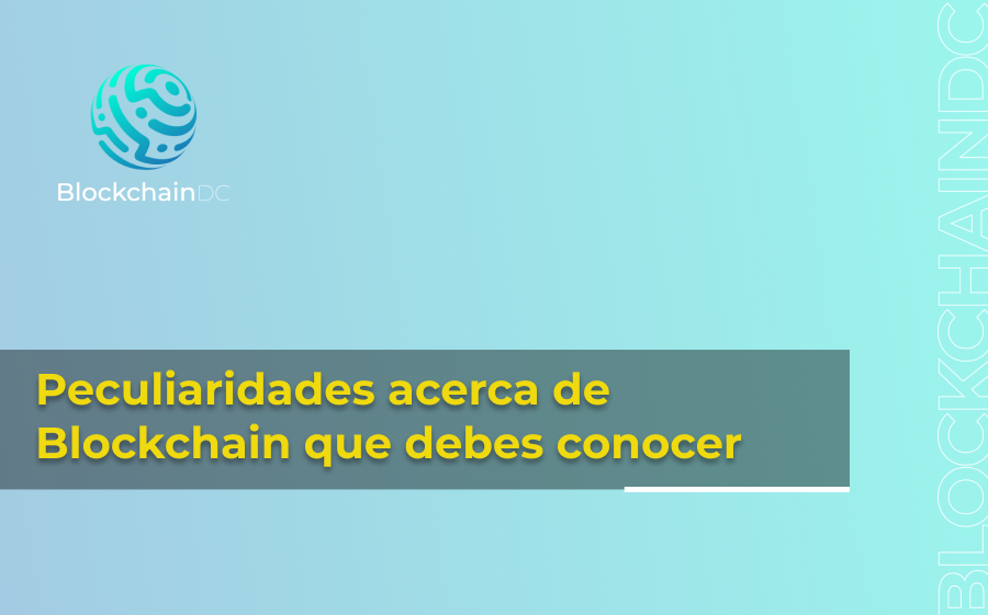 Peculiaridades acerca de Blockchain que debes conocer – BlockchainDC